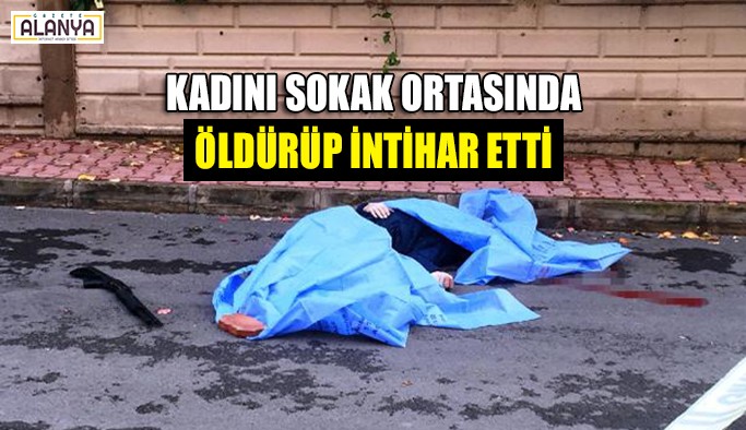 Kadını sokak ortasında öldürüp intihar etti - Alanya Haber - Son Dakika ... Kadını sokak ortasında öldürüp intihar etti - Alanya Haber - Son Dakika ...